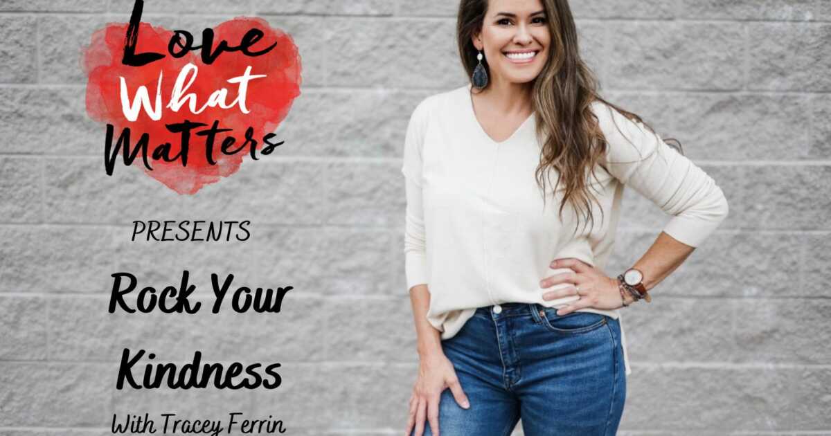 Rock Your Kindness with Tracey Ferrin Presented By: Love What Matters ...
